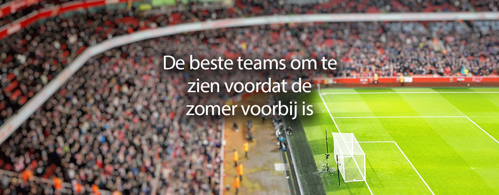 De beste teams om te zien voordat de zomer voorbij is